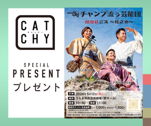 CATCHY「チャンプ流ぅ芸能団」チケットプレゼント | QAB 琉球朝日放送
